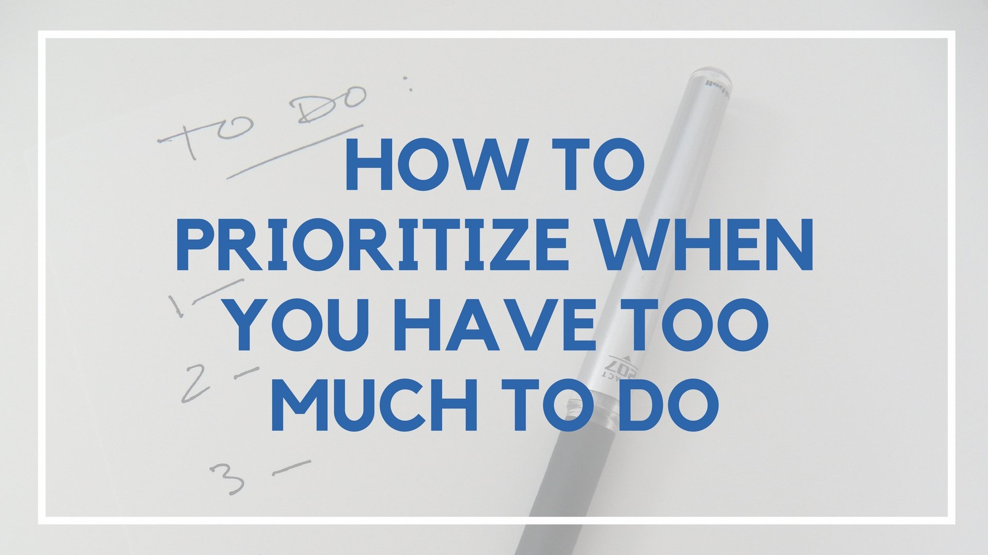 How to Prioritize When You Have Too Much to Do How to Prioritize When You Have Too Much to Do