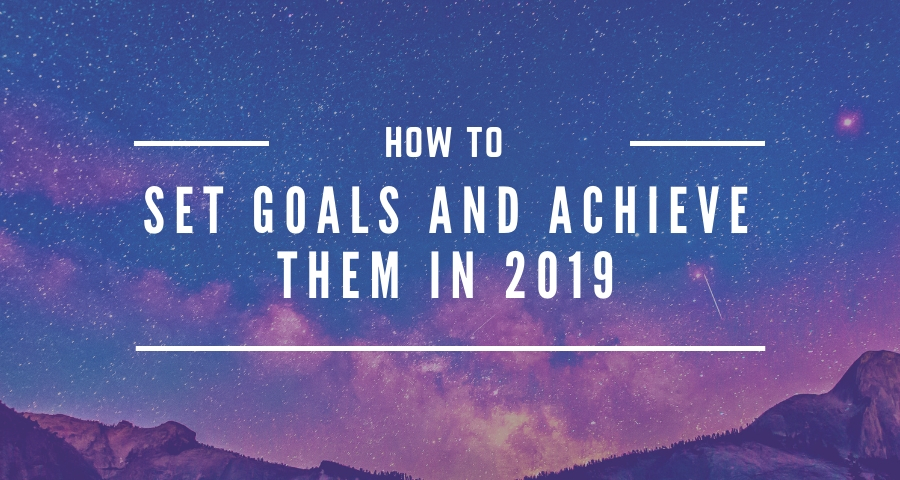 How to Set Goals and Achieve Them in 2019